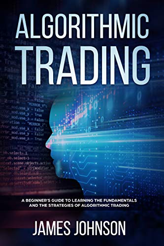 Algorithmic Trading: A Beginner's Guide to Learning the Fundamentals and the Strategies of ...
