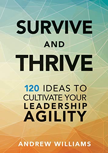 Survive and Thrive: 120 Ideas to Cultivate Your Leadership Agility by ...