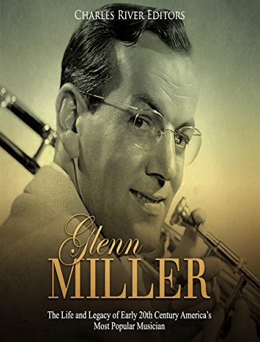 Glenn Miller: The Life and Legacy of Early 20th Century America’s Most ...