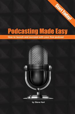 Podcasting Made easy: How to launch and succeed with your first podcast by Steve Hart | Goodreads