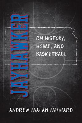 Jayhawker: On History, Home, and Basketball by Andrew Malan Milward ...
