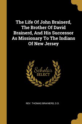 The Life Of John Brainerd, The Brother Of David Brainerd, And His ...