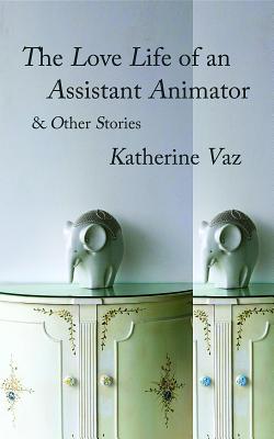 The Love Life of an Assistant Animator & Other Stories by Katherine Vaz ...