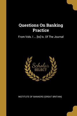 Questions On Banking Practice: From Vols. I ... [to] Ix. Of The Journal ...