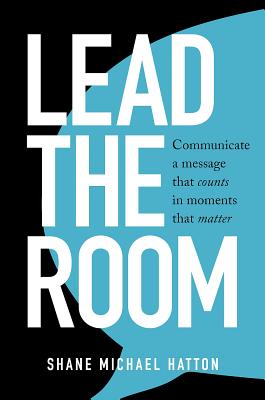 Lead the Room: Communicate a message that counts in moments that matter ...