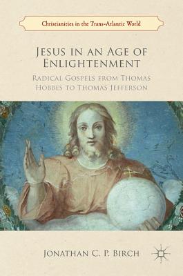 Jesus in an Age of Enlightenment: Radical Gospels from Thomas Hobbes to ...