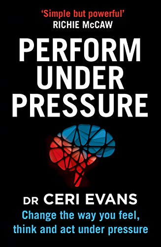 Perform Under Pressure: Change the Way You Feel, Think and Act Under Pressure by Ceri Evans ...
