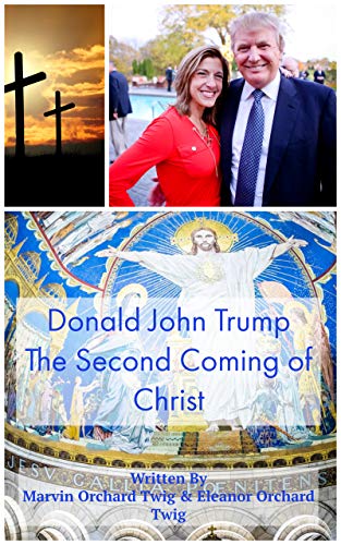 Donald John Trump: The Second Coming of Christ by Marvin Orchard Twig ...