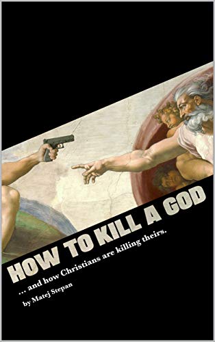 How to Kill a God: ...and how Christians are killing theirs. by Matej ...