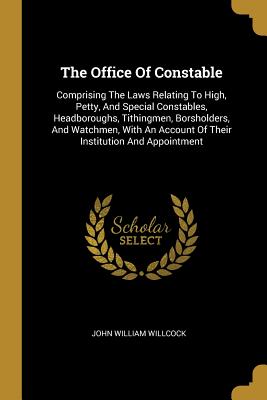 The Office Of Constable: Comprising The Laws Relating To High, Petty ...