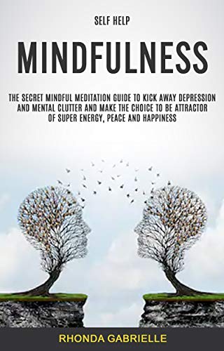 Self Help: Mindfulness: The Secret Mindful Meditation Guide To Kick ...