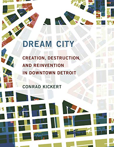 Dream City: Creation, Destruction, And Reinvention In Downtown Detroit ...