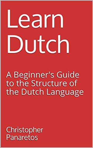 Learn Dutch: A Beginner's Guide to the Structure of the Dutch Language by Christopher Panaretos ...