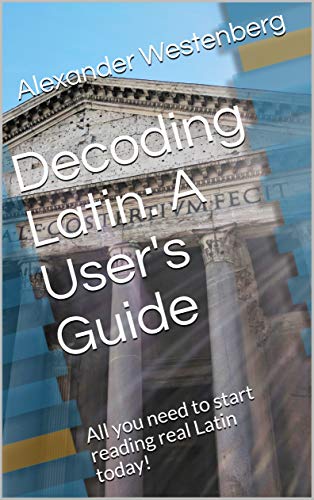 Decoding Latin: A User's Guide: All you need to start reading real ...
