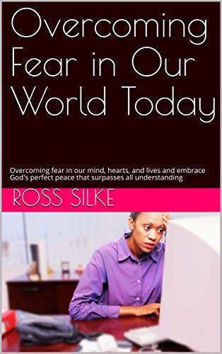 Overcoming Fear in Our World Today: Overcoming fear in our mind, hearts ...