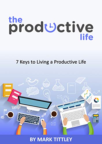 The Productive Life: The 7 Keys to Living a Productive Life by Mark ...