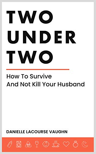 Two under Two: How to Survive and Not Kill Your Husband by Danielle ...
