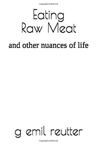Eating Raw Meat: and other nuances of life by G Emil Reutter | Goodreads