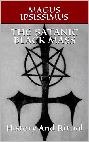 The Satanic Black Mass: History And Ritual by Magus Ipsissimus | Goodreads
