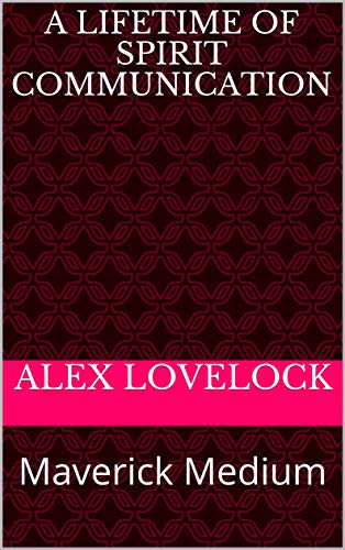 A Lifetime of Spirit Communication: Maverick Medium by Alex Lovelock ...
