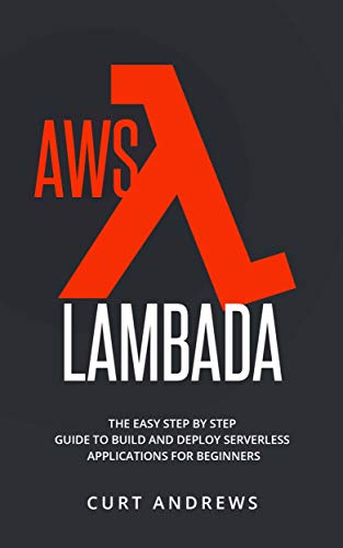 AWS Lambda: The Easy Step by Step Guide to Build and Deploy Serverless Applications for ...