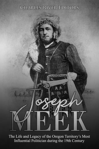 Joseph Meek: The Life and Legacy of the Oregon Territory’s Most ...