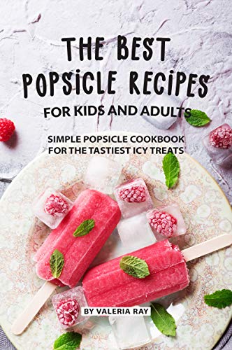 The Best Popsicle Recipes for Kids and Adults: Simple Popsicle Cookbook ...