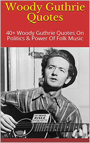 Woody Guthrie Quotes: 40+ Woody Guthrie Quotes On Politics & Power Of ...