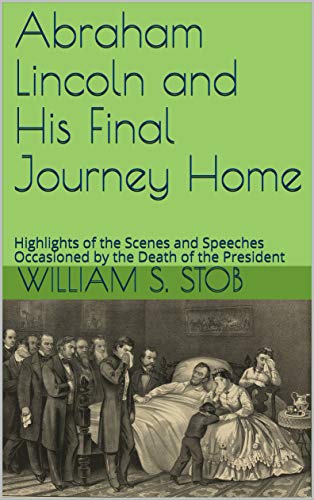 Abraham Lincoln and His Final Journey Home: Highlights of the Scenes ...