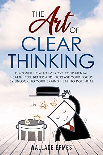 The Art of Clear Thinking: Discover How to Improve your Mental Health ...
