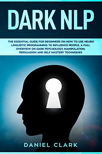 Dark NLP: The Essential Guide for Beginners on How to Use Neuro Linguistic Programming to ...