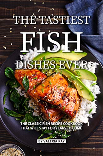 The Tastiest Fish Dishes Ever: The Classic Fish Recipe Cookbook That ...
