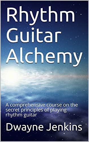 Rhythm Guitar Alchemy: A comprehensive course on the secret principles ...