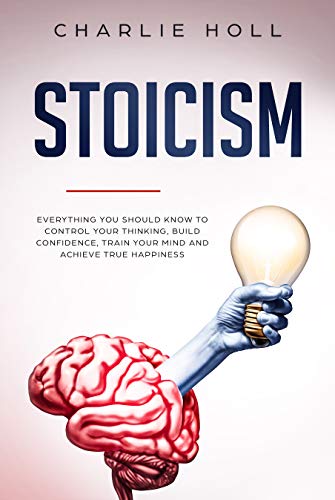 Stoicism: Everything You Should Know To Control Your Thinking, Build ...
