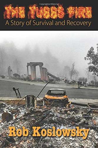 The Tubbs Fire: A Story of Survival and Recovery by Robert K. Koslowsky ...