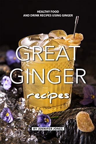 Great Ginger Recipes: Healthy Food and Drink Recipes Using Ginger by ...