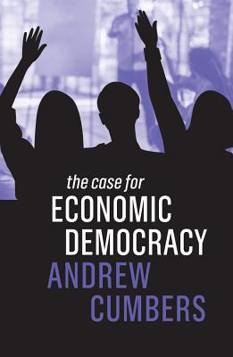 The Case for Economic Democracy by Andrew Cumbers | Goodreads