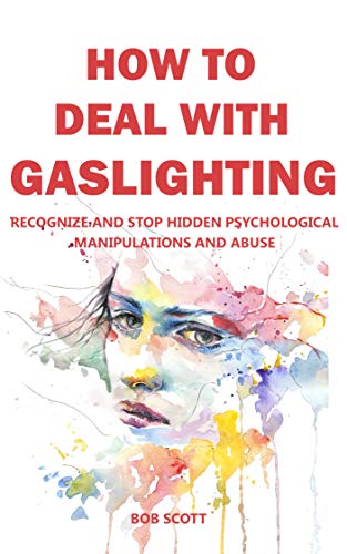 How to Deal with Gaslighting: Recognize and Stop Hidden Psychological ...