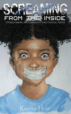 Screaming from the Inside: Overcoming Molestation and Sexual Abuse by ...