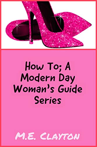 How To; A Modern Day Woman's Guide Series by M.E. Clayton | Goodreads