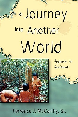 A Journey Into Another World: Sojourn in Suriname by Terrence J. McCarthy Sr. | Goodreads