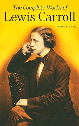 The Complete Works of Lewis Carroll (Illustrated Edition): Novels ...