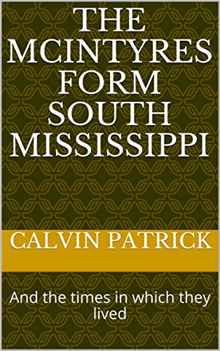 The McIntyres form South Mississippi: And the times in which they lived ...