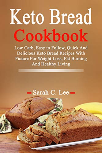Keto Bread Cookbook: Low Carb, Easy to Follow, Quick And Delicious Keto ...
