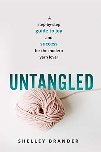 Untangled: A step-by-step guide to joy and success for the modern yarn ...