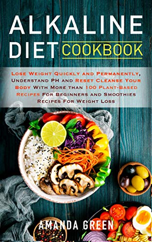 Alkaline Diet Cookbook: Lose Weight Quickly and Permanently, Understand ...