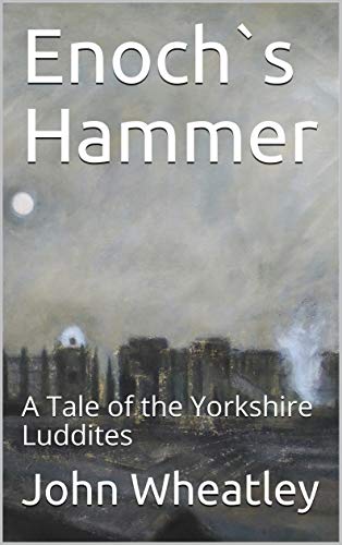Enoch`s Hammer: A Tale of the Yorkshire Luddites by John Wheatley ...
