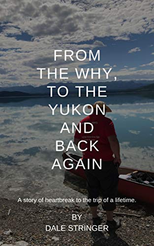 From the why, to the Yukon and back again by Dale Stringer | Goodreads