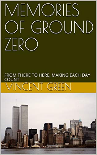 MEMORIES OF GROUND ZERO: FROM THERE TO HERE, MAKING EACH DAY COUNT by ...