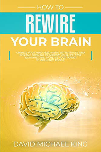 How to Rewire Your Brain: Change Your Mind and Habits. Better Rules and ...